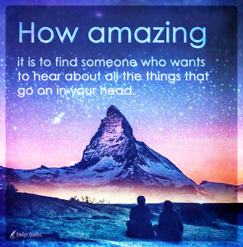 How amazing it is to find someone who wants to hear about all the ...